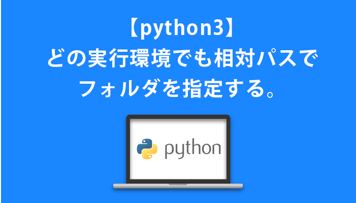 【python3】どの実行環境でも相対パスでフォルダを指定する。 | [python-auto] 自動化の備忘録ブログ
