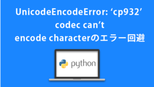 codeEncodeError: 'cp932' codec can't encode characterのエラー回避 | [python-auto] 自動化の備忘録ブログ